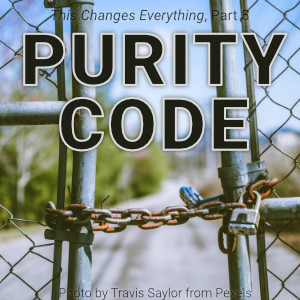 Purity Code — This Changes Everything, Part 5 – JLP Sermon Podcast